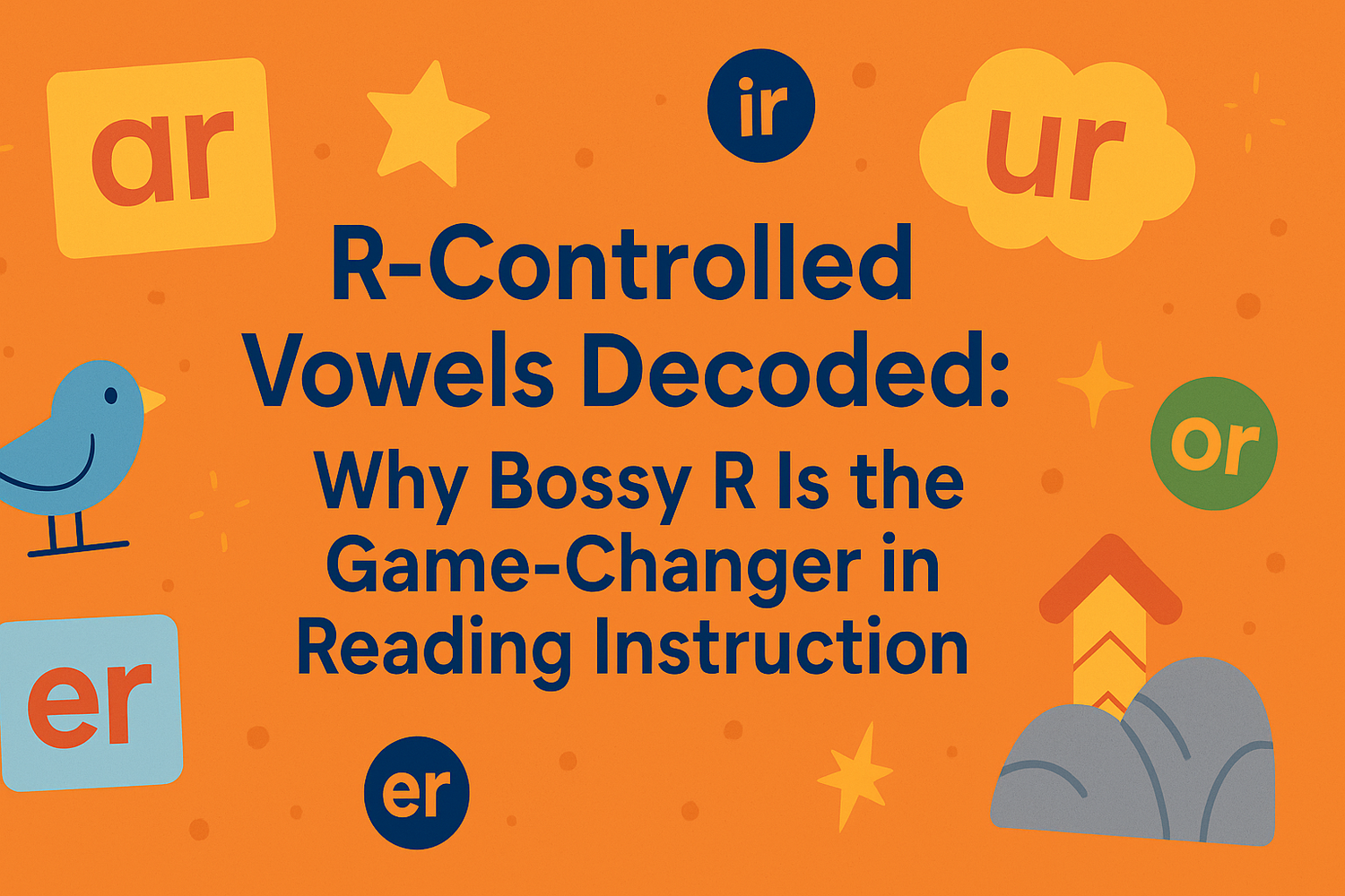 R-Controlled Vowels Decoded: Why Bossy R Is the Game-Changer in Readin